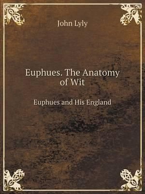 Euphues: The Anatomy of wit in 1578 and Euphues and his England that ...