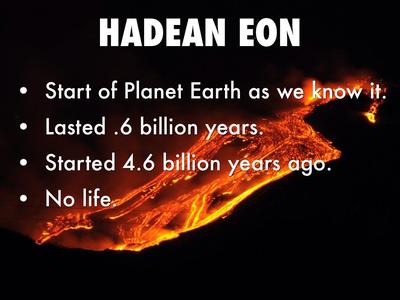 Hadean Eon: This was the first eon. Earth was formed during this eon ...