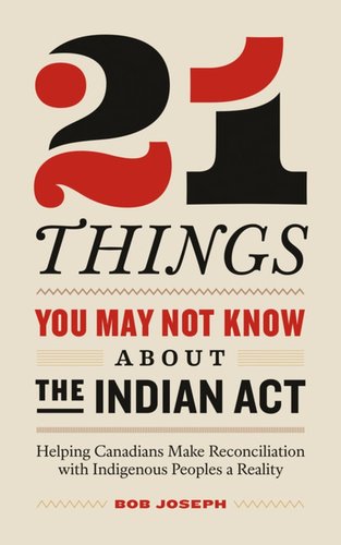 The cover of 21 thing you may not know about the Indian Act by Bob Joseph